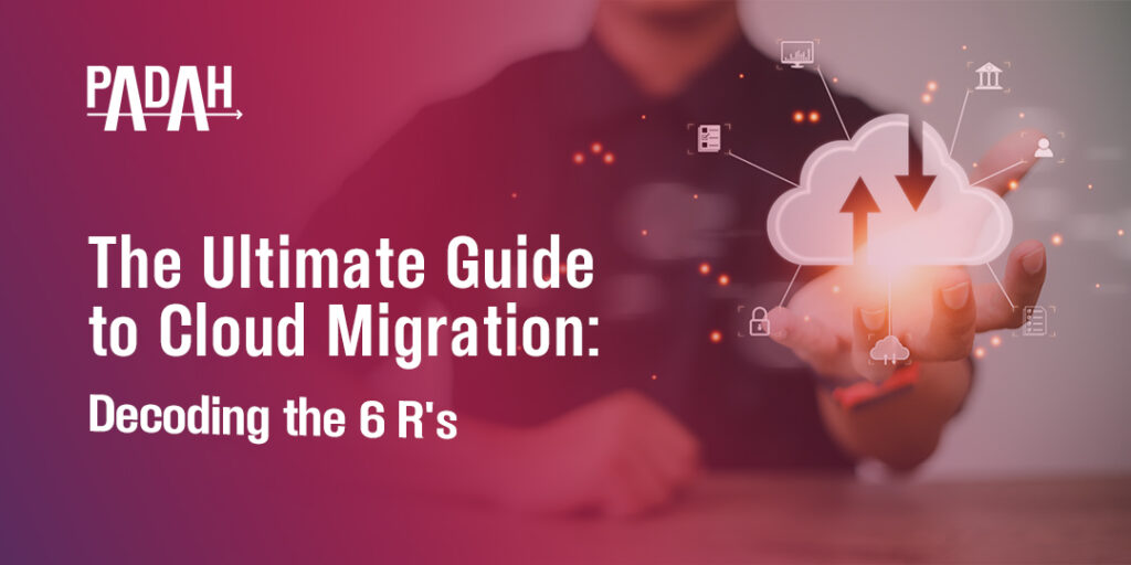 The Ultimate Guide to Cloud Migration: Decoding the 6 R's - Padah Solutions